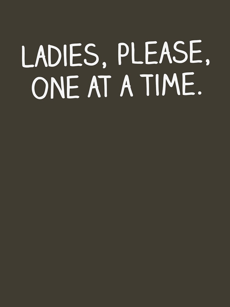 "Ladies, Please, One at a Time" T-shirt for Sale by TheShirtYurt ...