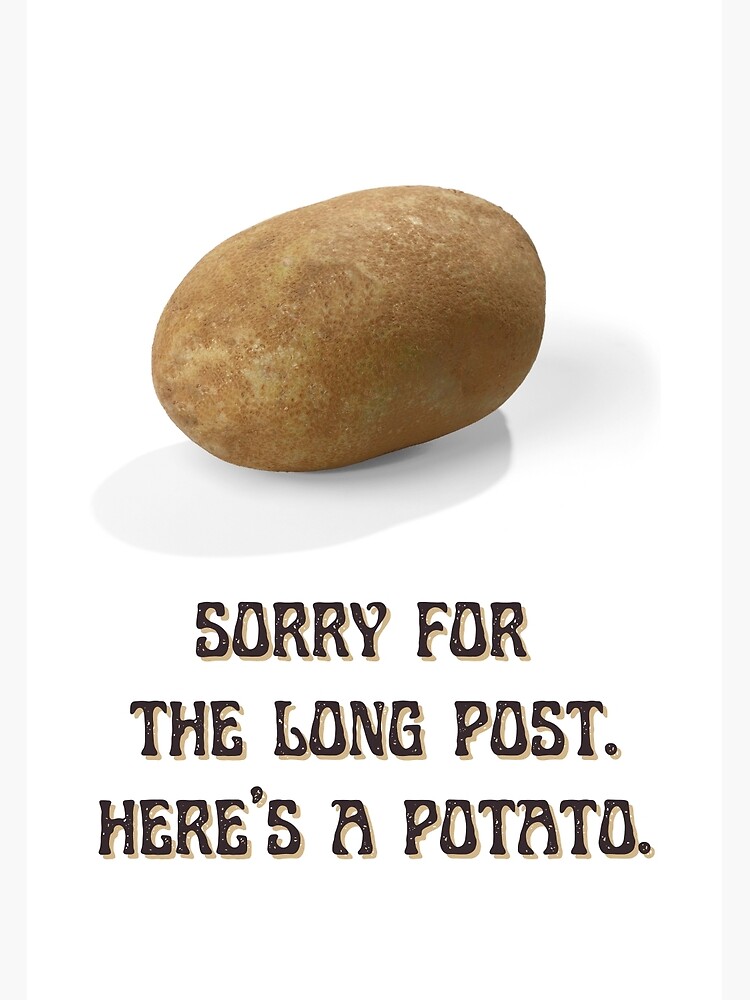 "Sorry For The Long Post Here Is A Potato" Poster for Sale by ...