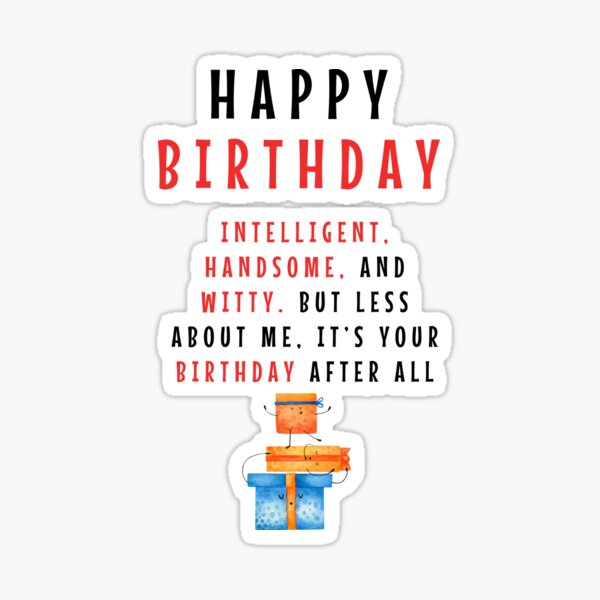 "Happy Birthday Intelligent Handsome and Witty But less about me ...