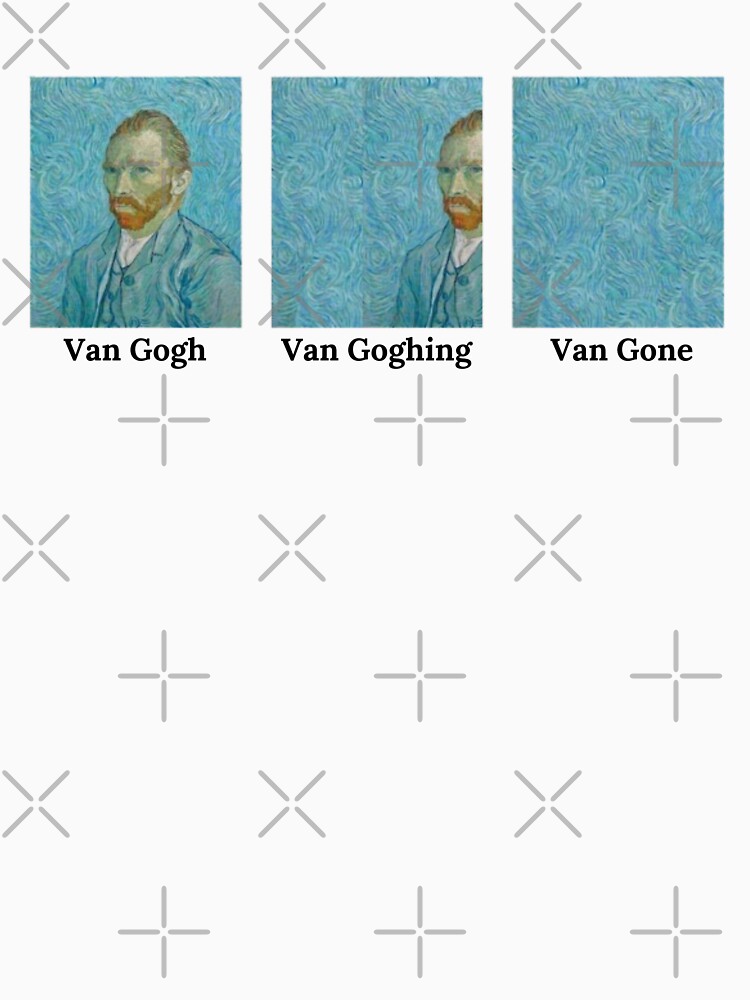 "Van Gogh Van Goghing Van Gone Funny Vincent Gogh Meme" T-shirt by ...