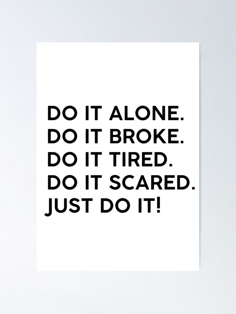 "DO IT ALONE. DO IT BROKE. DO IT TIRED. DO IT SCARED. JUST DO IT ...
