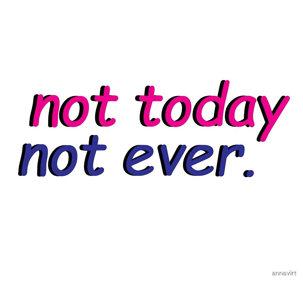 "comic sans "not today not ever."" by annavirt | Redbubble