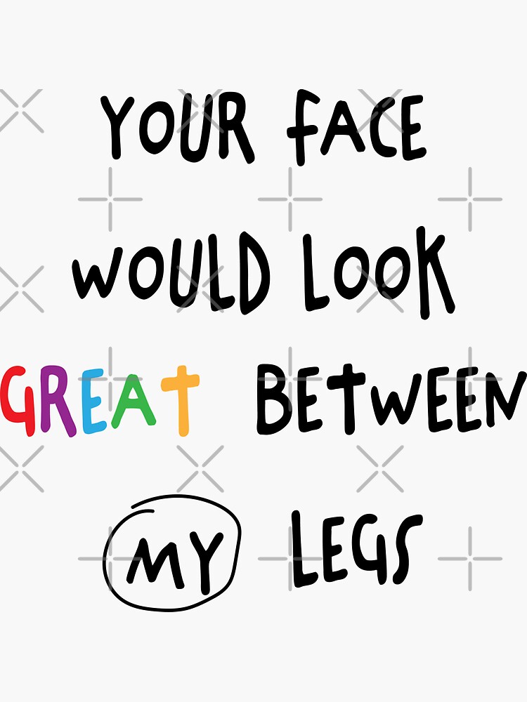 "Your face would look great between my legs" Sticker by Urhypegal ...