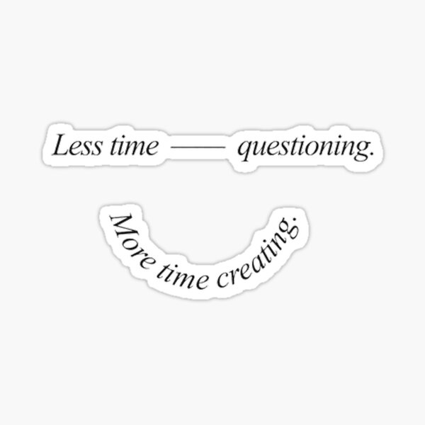 "Less time questioning, more time creating." Sticker for Sale by ...
