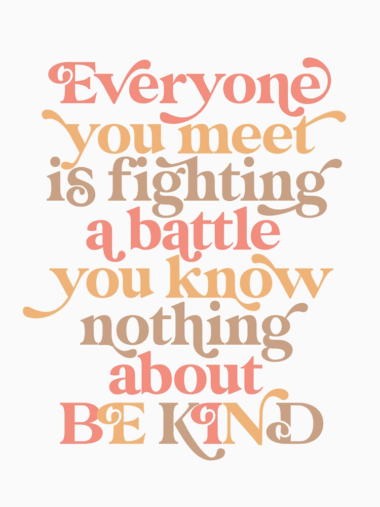 "Everyone you meet is fighting a battle you know nothing about. Be Kind ...