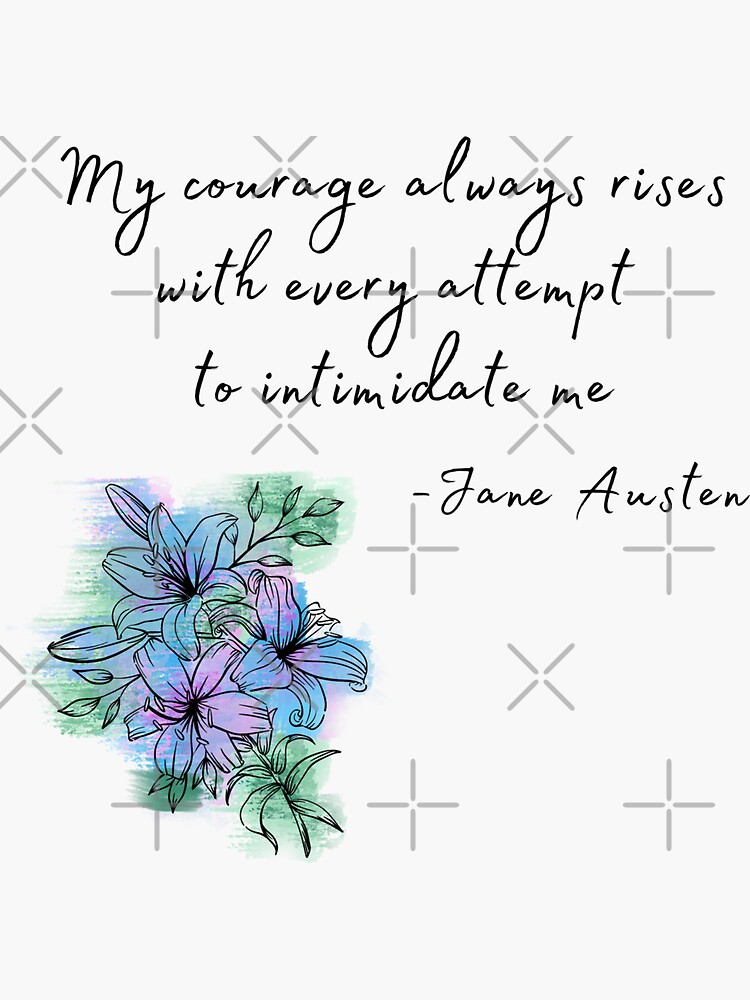 "My courage always rises with every attempt to intimidate me, Jane ...