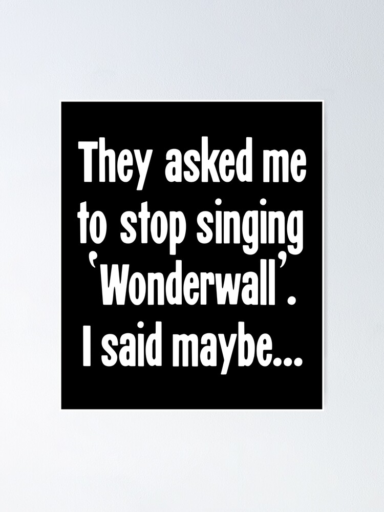 "They Asked Me To Stop Singing 'Wonderwall'. I Said Maybe..." Poster ...