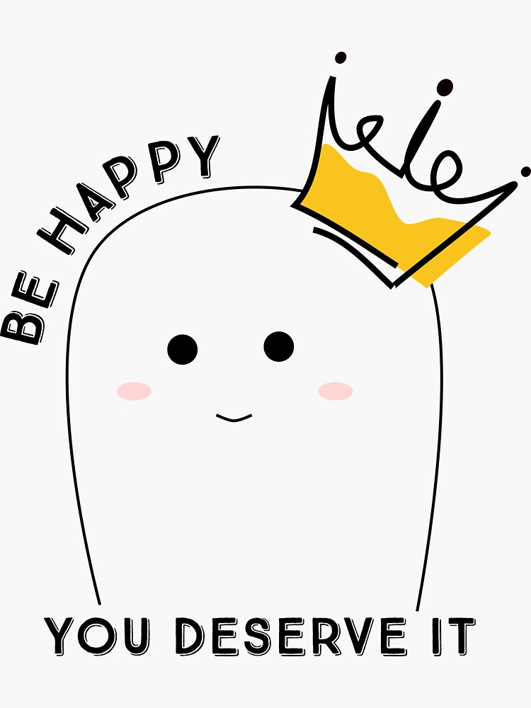 "BE HAPPY YOU DESERVE IT" Sticker for Sale by Lu7u | Redbubble