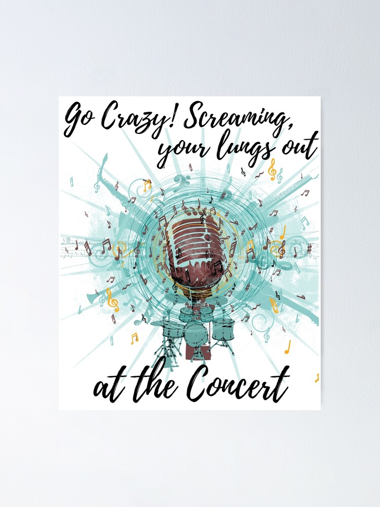 "Go Crazy screaming your lungs out at the Concert" Poster for Sale by ...