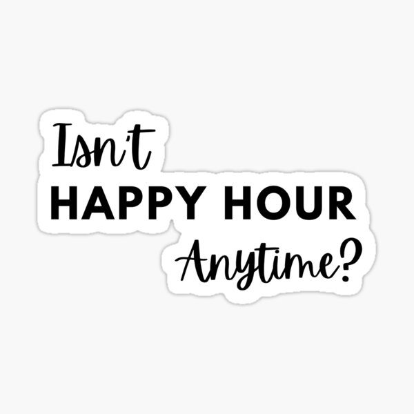 "Isn't Happy Hour Anytime" Sticker for Sale by Tomma-Art | Redbubble