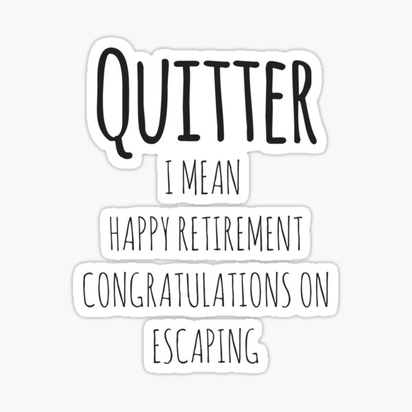 "fucking quitter retirement , quitter I mean happy retirement ...