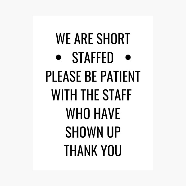 "We are short staffed please be patient..." Photographic Print by ...