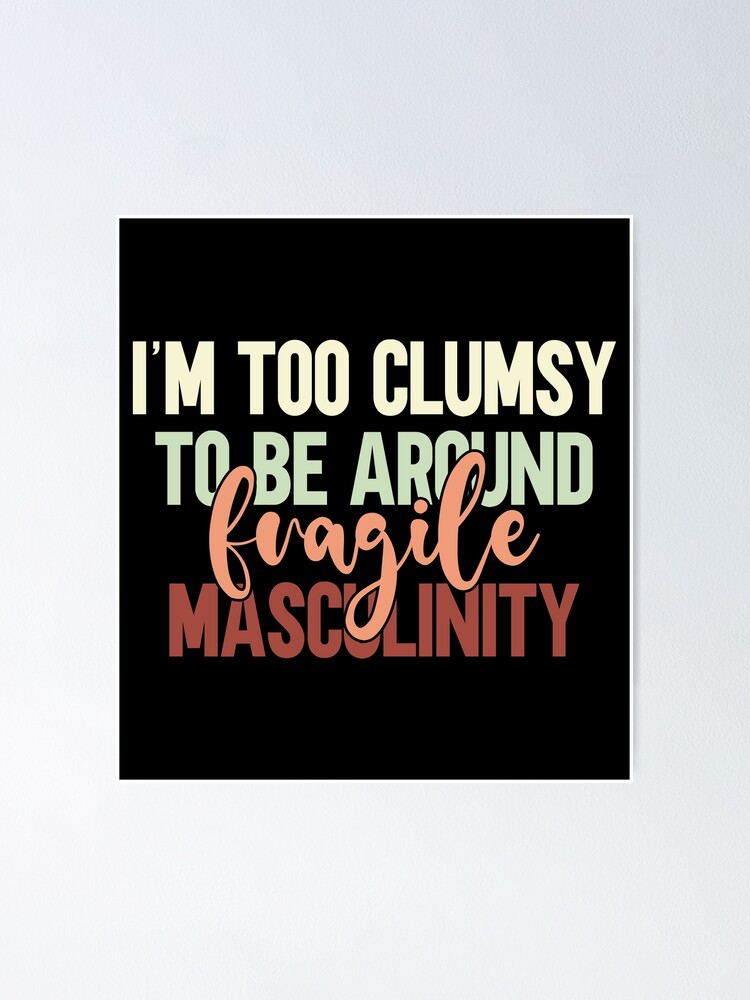"I'm Too Clumsy To Be Around Fragile Masculinity" Poster for Sale by ...