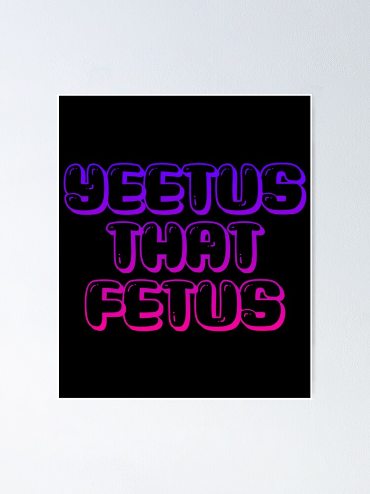 "YEETUS THAT FETUS" Poster for Sale by BufFord71 | Redbubble