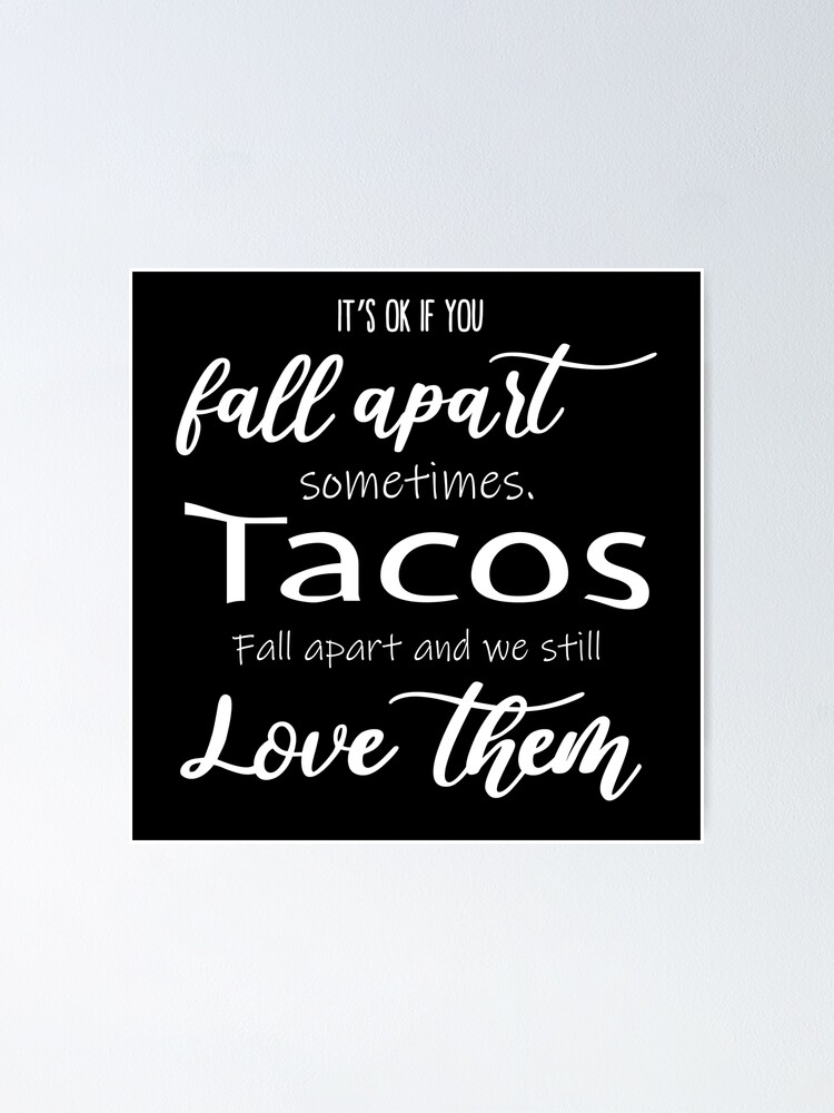 "It's Okay If You Fall Apart Sometimes Tacos Fall Apart And We Still ...