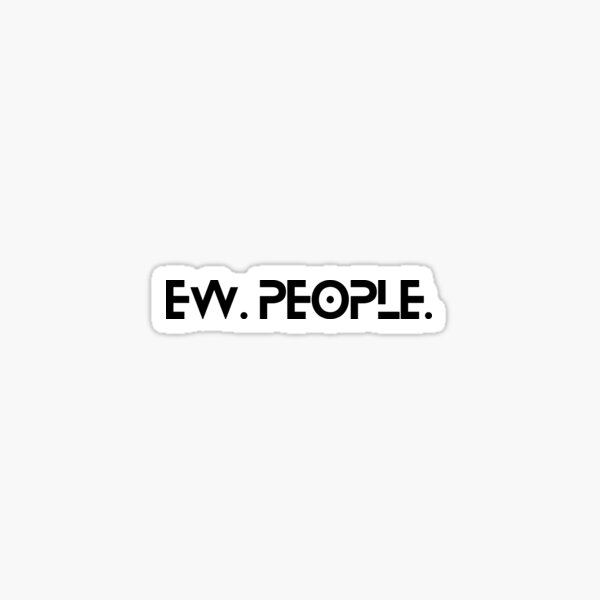"Ew. People." Sticker by SavageSaintt | Redbubble