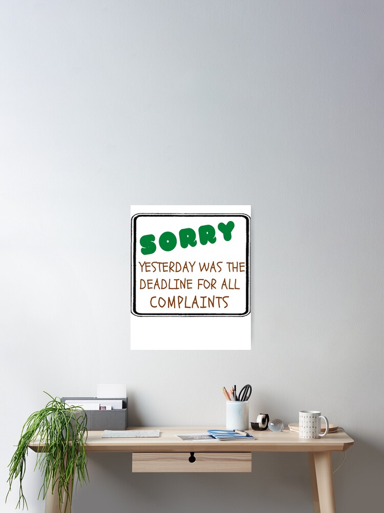 "Sorry, Yesterday Was The Deadline For All Complaints" Poster for Sale ...