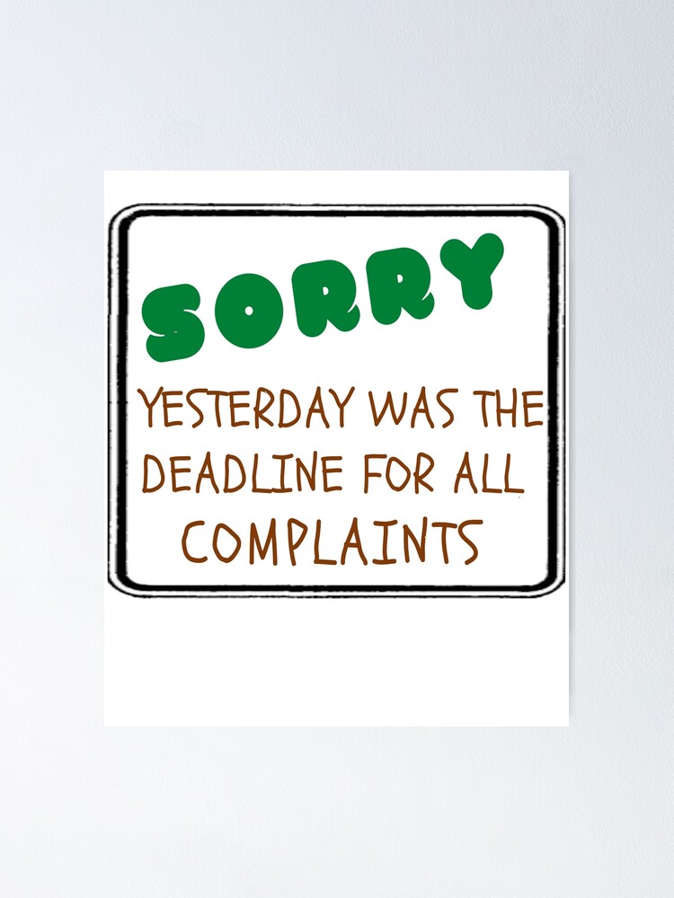 "Sorry, Yesterday Was The Deadline For All Complaints" Poster for Sale ...