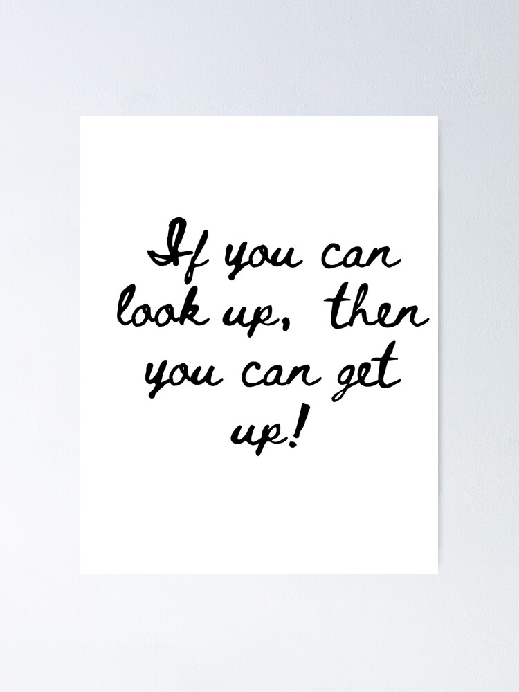 "If you can look up, then you can get up!" Poster for Sale by RealArt4u ...