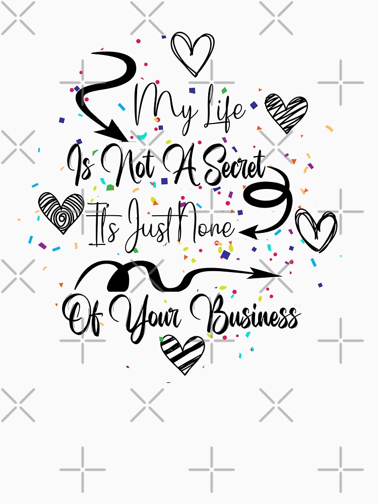 "My Life Is Not A Secret It’s Just None Of Your Business" T-shirt for ...