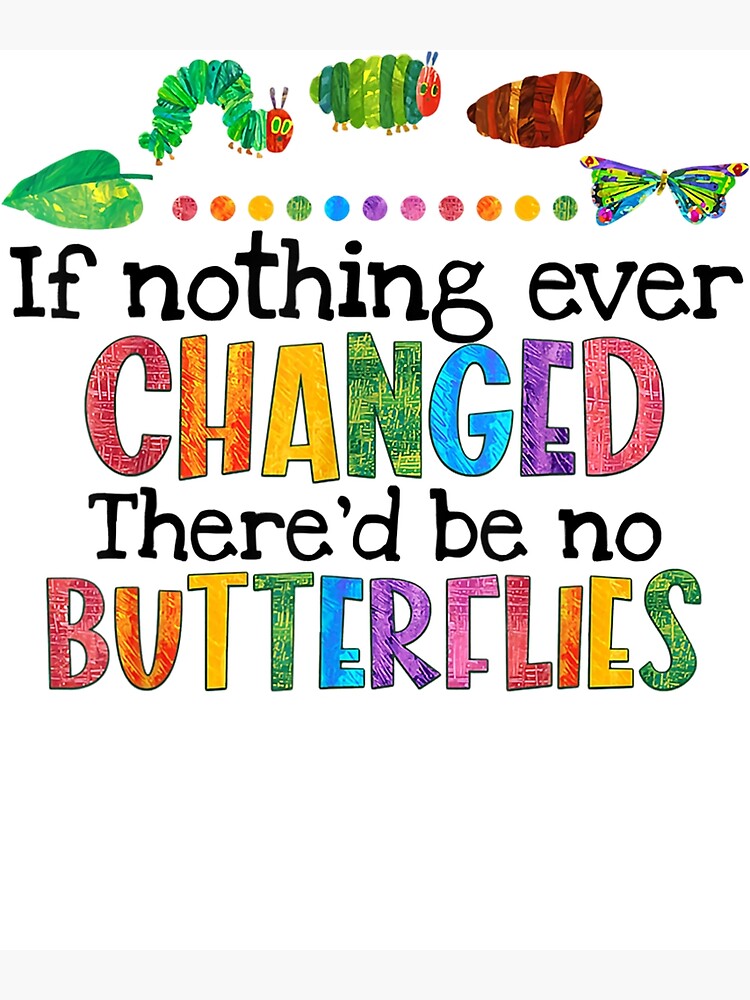 "If Nothing Ever Changed There'd be No Butterflies " Poster by ...