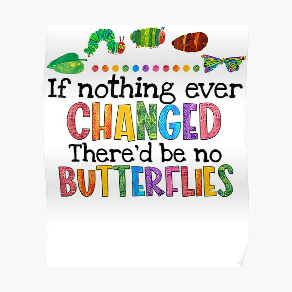 "If Nothing Ever Changed There'd be No Butterflies " Poster by ...