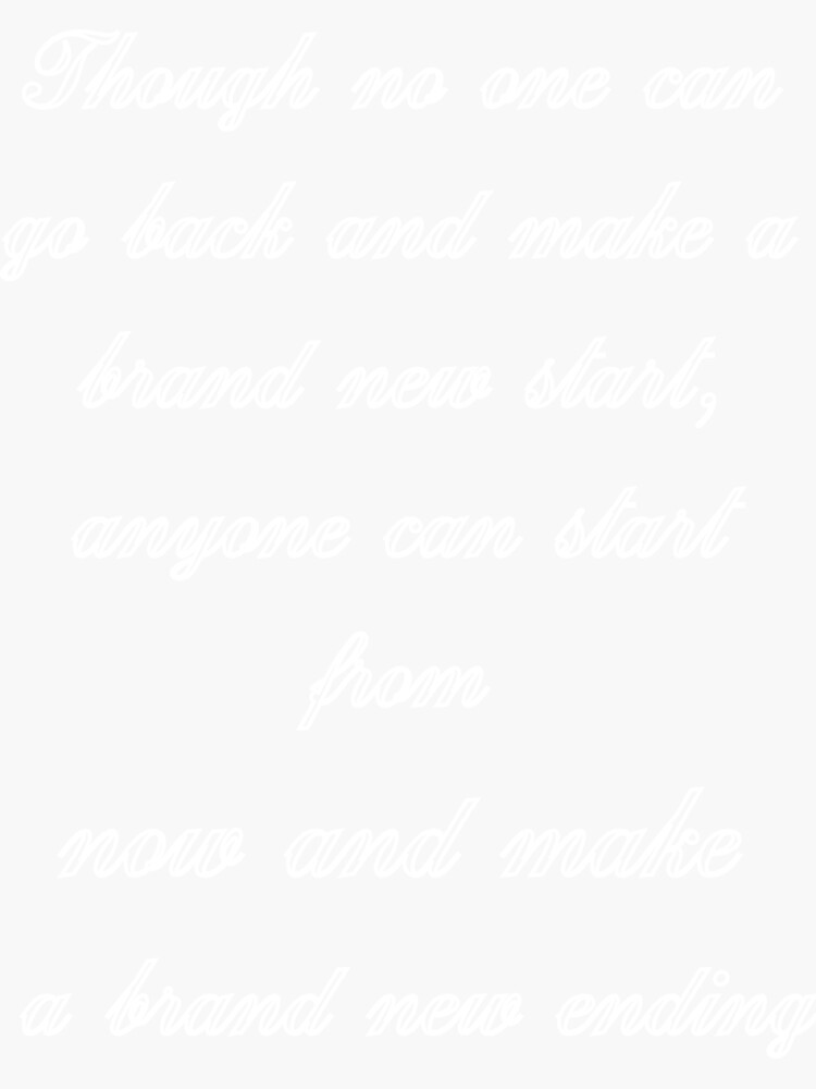 "Though no one can go back and make a brand new start, anyone can start ...