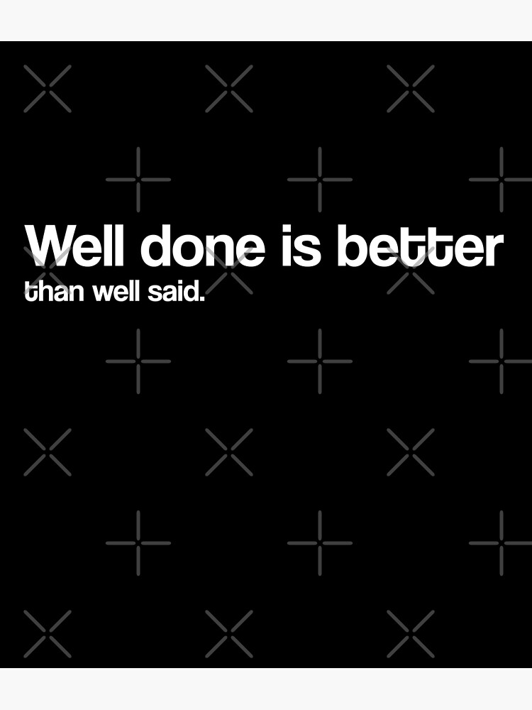 "Well done is better than well said" Poster for Sale by fatxninja ...