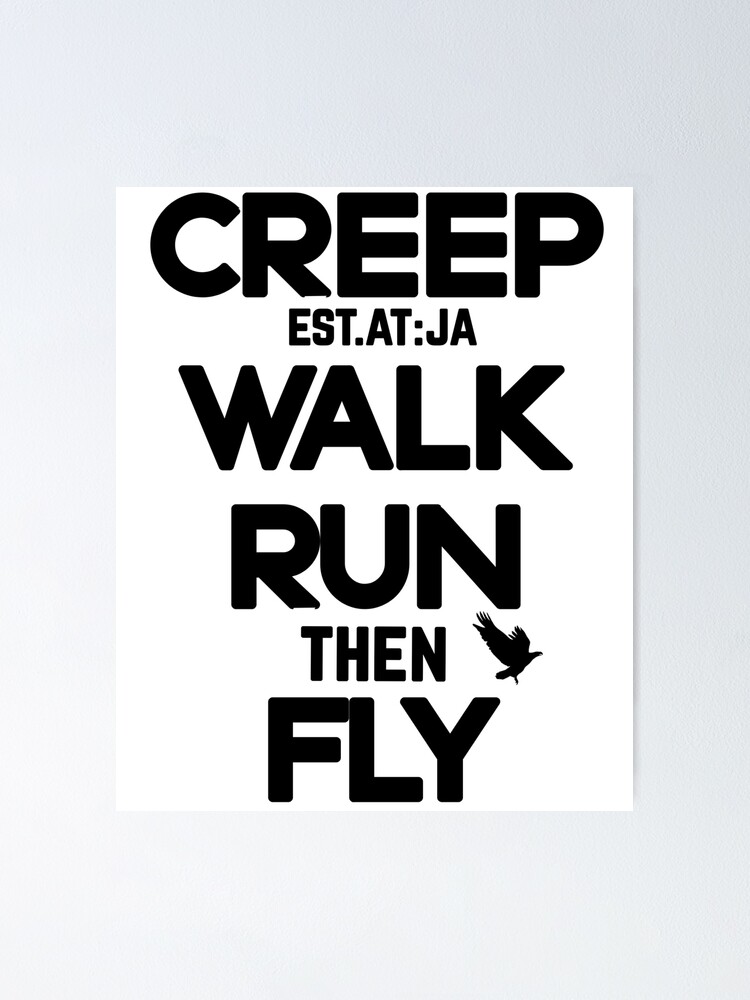 "CREEP, WALK, RUN THEN FLY" Poster by GAADesignz | Redbubble