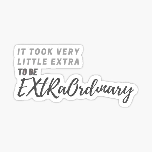 "It took very little extra to be EXTRAOrdinary, motivational, inspiring ...