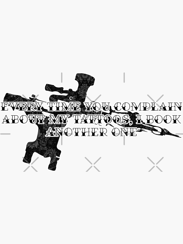 "every time you complain about my tattoos, i book another one | alt ...