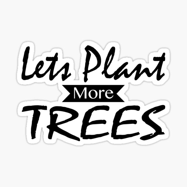 "Lets Plant More Trees" Sticker by jalsamperfect | Redbubble