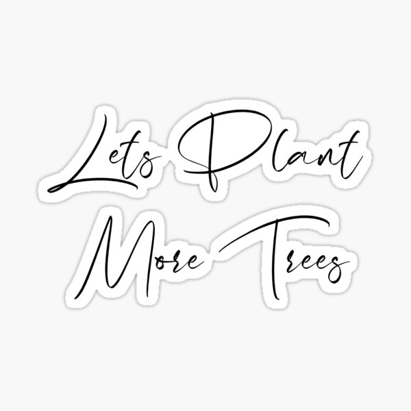 "Lets Plant More Trees" Sticker by jalsamperfect | Redbubble