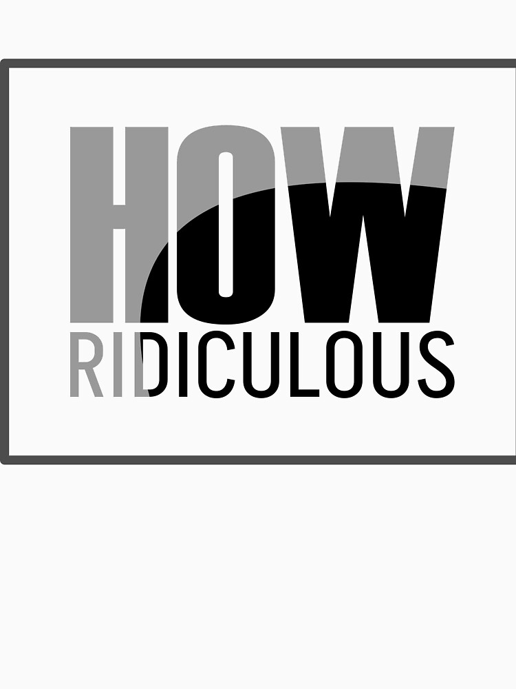 "How Ridiculous" T-shirt for Sale by Simpleshoppy | Redbubble | how ...