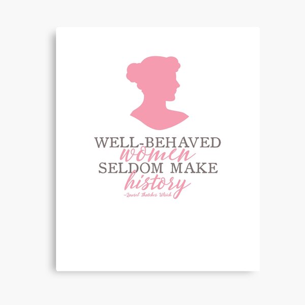 Well Behaved Women Seldom Make History Canvas Prints | Redbubble
