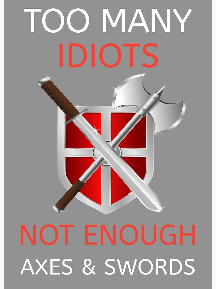 "Too Many Idiots Not Enough Axes And swords, vikings" Poster for Sale ...