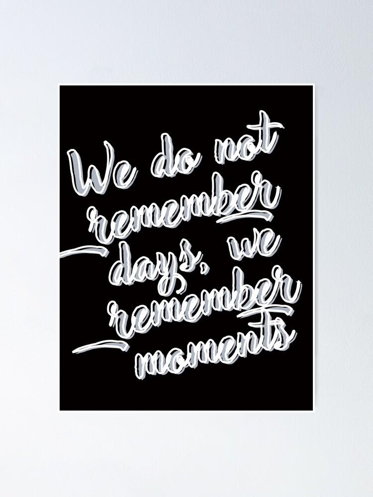 "We do not remember days, we remember moments" Poster by xalerchik ...