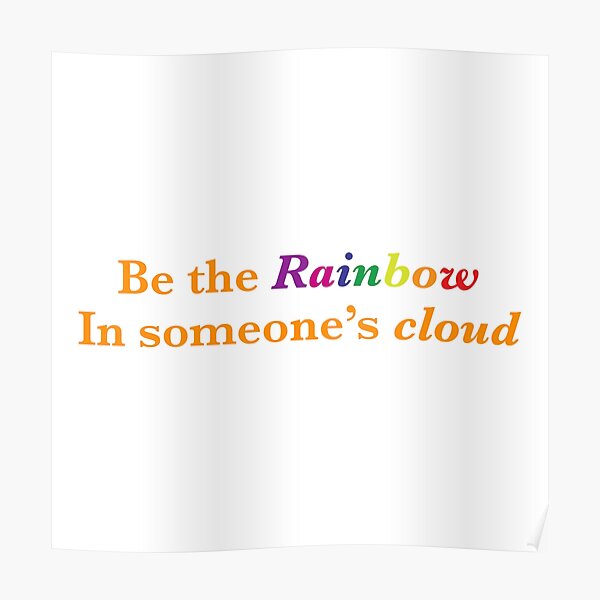 "Be the rainbow in someone’s cloud with colorful design" Poster by ...
