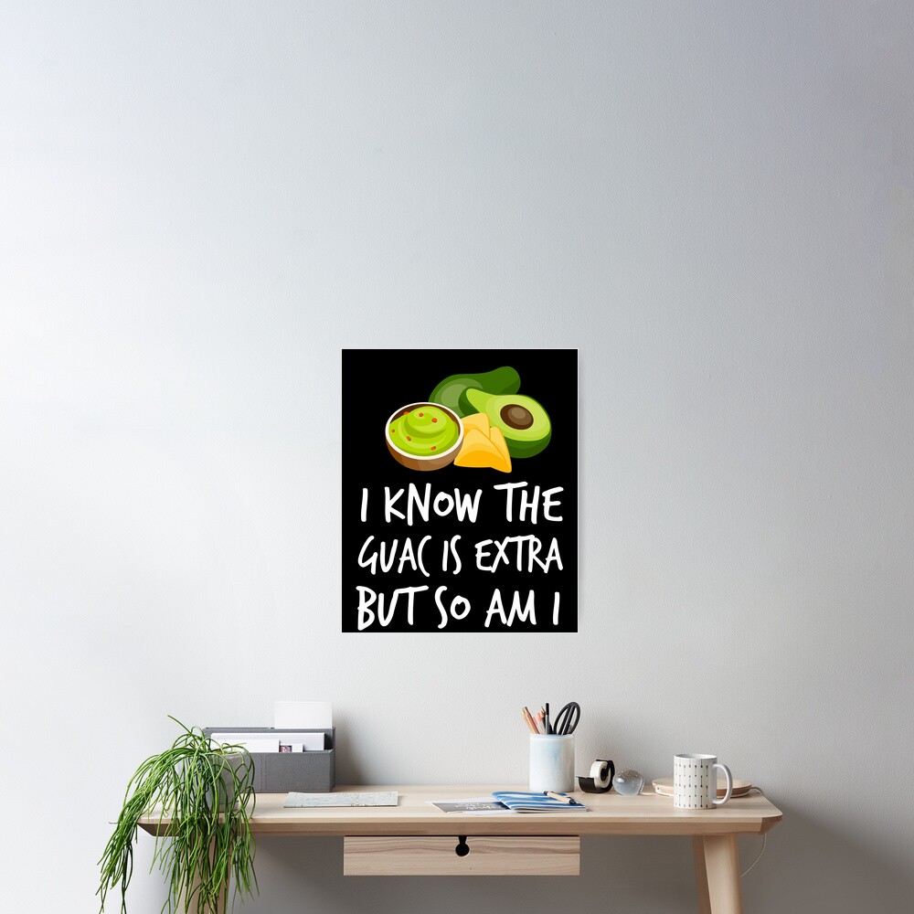 "Avocado - I Know the Guac Is Extra But So Am I T" Poster for Sale by ...