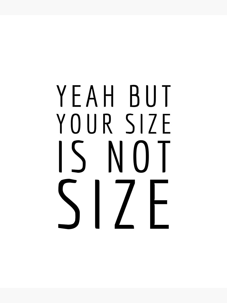 "Yeah but your size is not size" Poster for Sale by quotes-merch ...