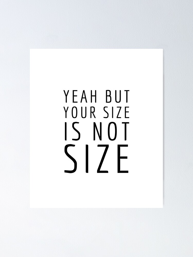 "Yeah but your size is not size" Poster for Sale by quotes-merch ...