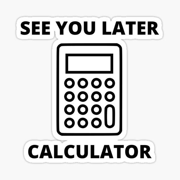 "SEE YOU LATER CALCULATOR" Sticker by felixrichter | Redbubble