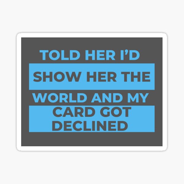 " told her i’d show her the world and my card got declined " Sticker by ...