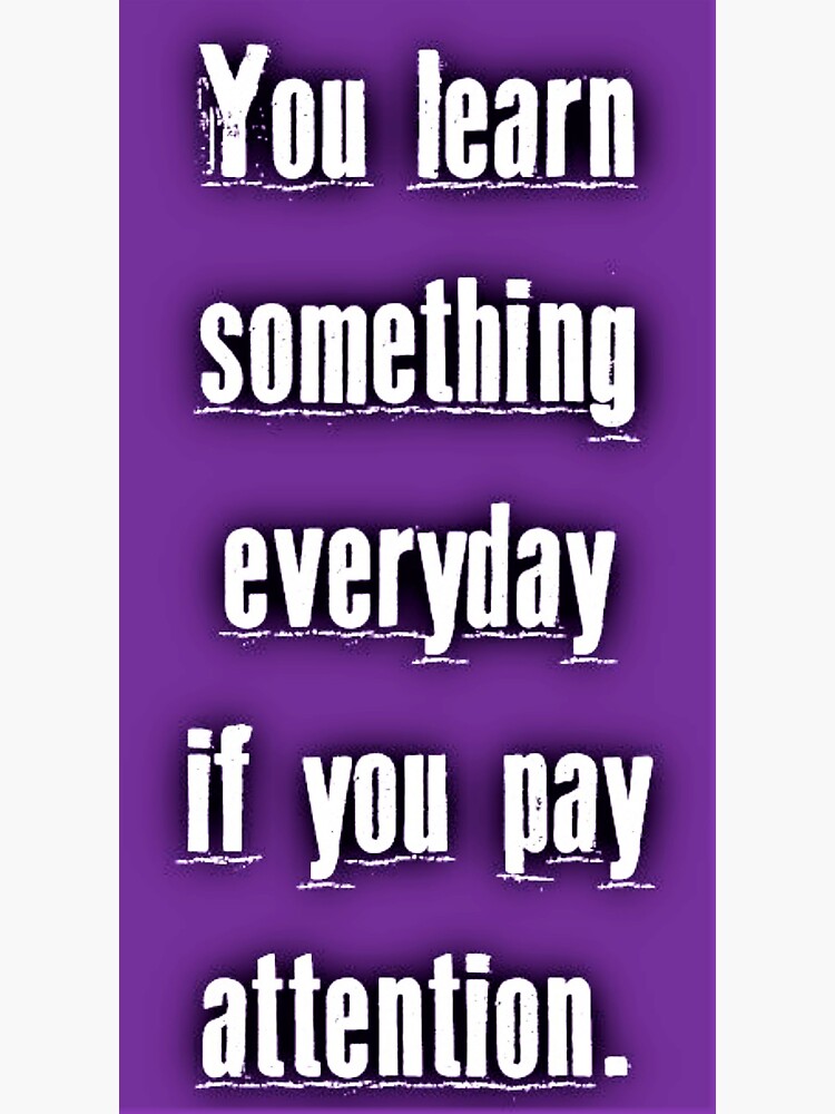 "You learn something everyday if you pay attention." Sticker by ...