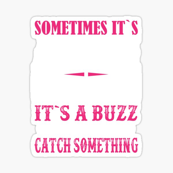 "sometimes it`s a fish other times it`s a buzz but i always catch ...