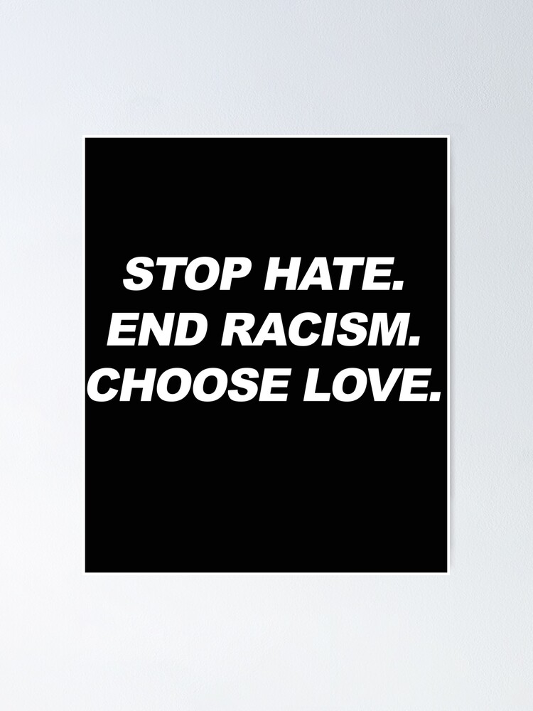 "Stop Hate End Racism Choose Love" Poster by AsmaAkther | Redbubble