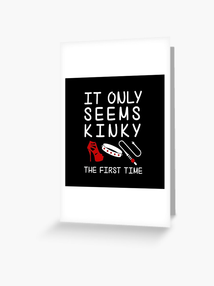 "It Only Seems Kinky The First Time" Greeting Card for Sale by ...