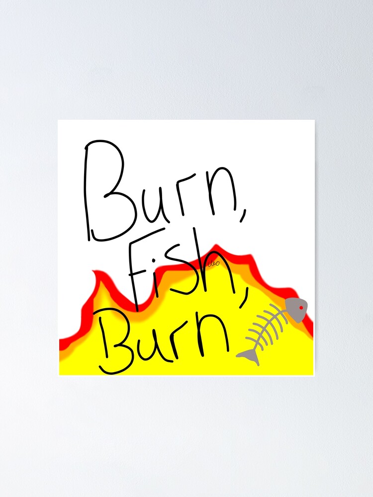 "burn, fish, burn" Poster for Sale by Silver-Cleo | Redbubble