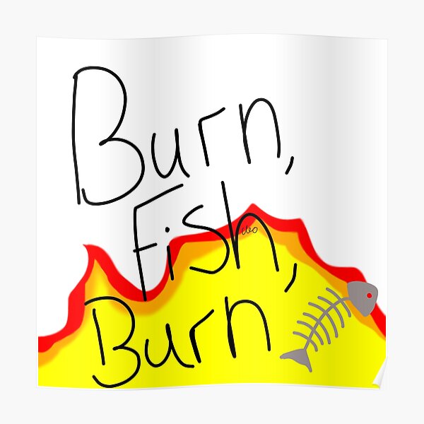 "burn, fish, burn" Poster for Sale by Silver-Cleo | Redbubble