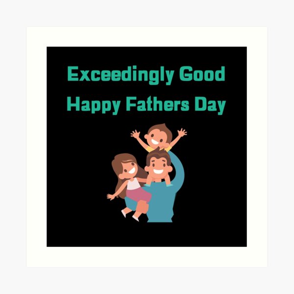 "Exceedingly Good Happy Fathers Day,This Father's Day, show your dad ...